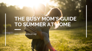 The Busy Mom's Guide To Summer At Home - Motivated Mom