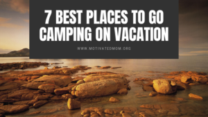 7 Best Places To Go Camping On Vacation - Motivated Mom