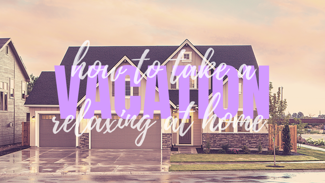 How To Take A Relaxing Summer Vacation At Home - Motivated Mom