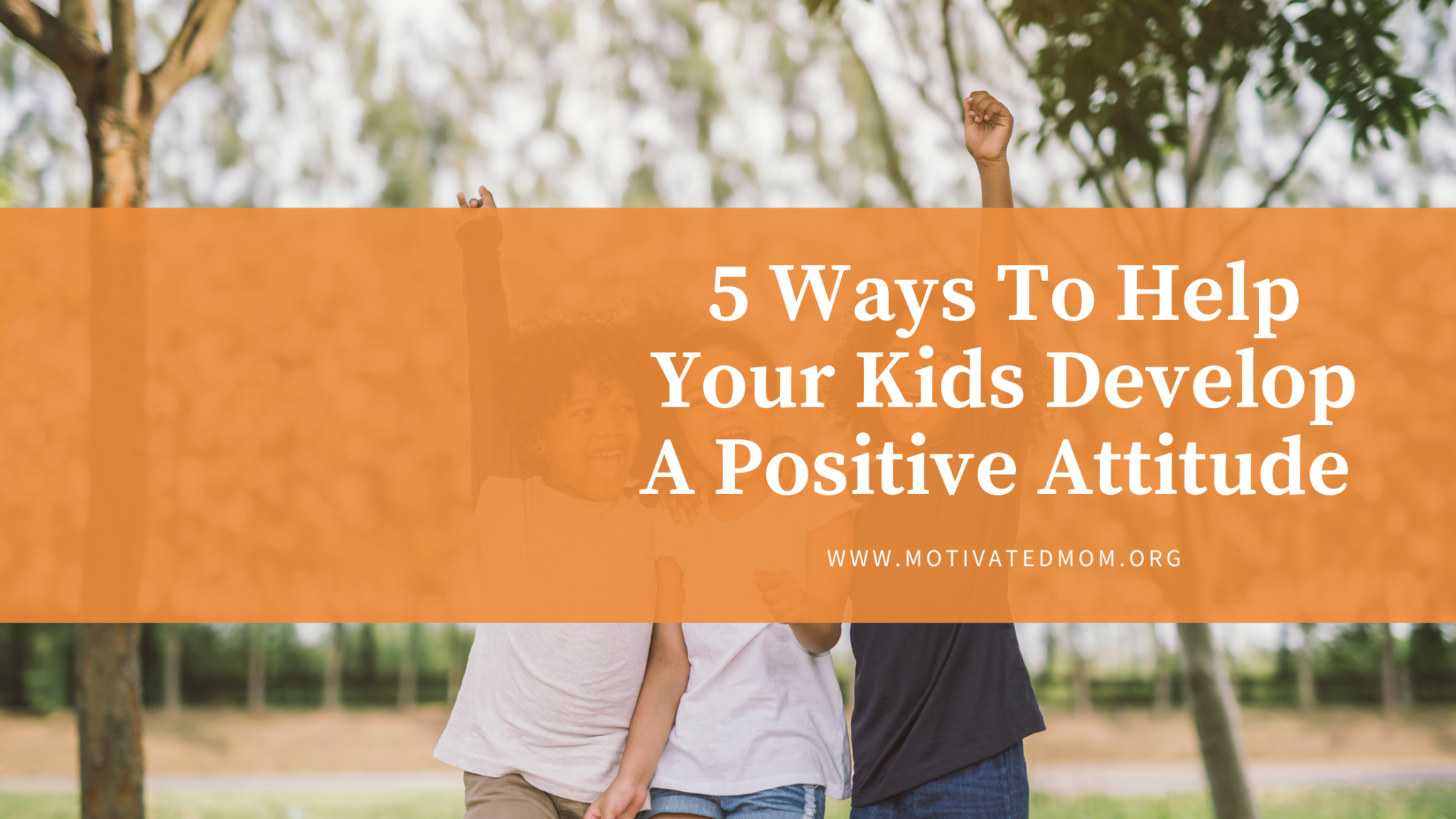 5 Ways To Help Your Child Develop A Positive Attitude - Motivated Mom
