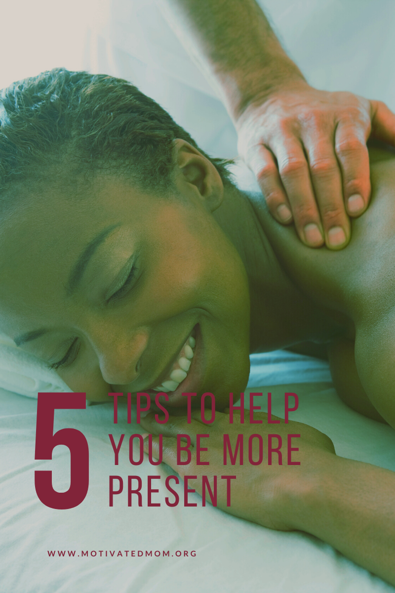 5 Tips That Will Help You Be More Present - Motivated Mom