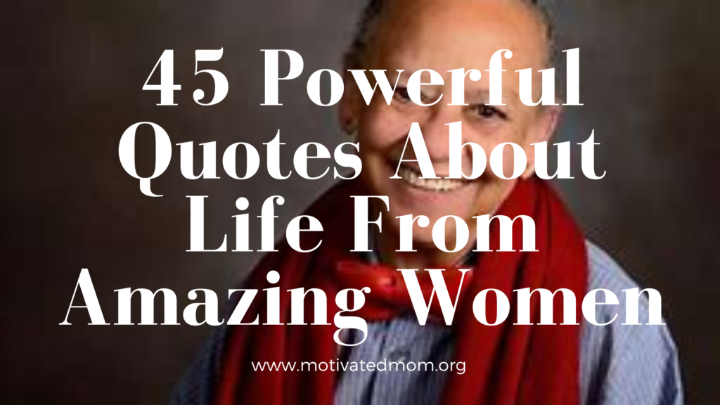 45 Powerful Quotes About Life From Amazing Women - Motivated Mom