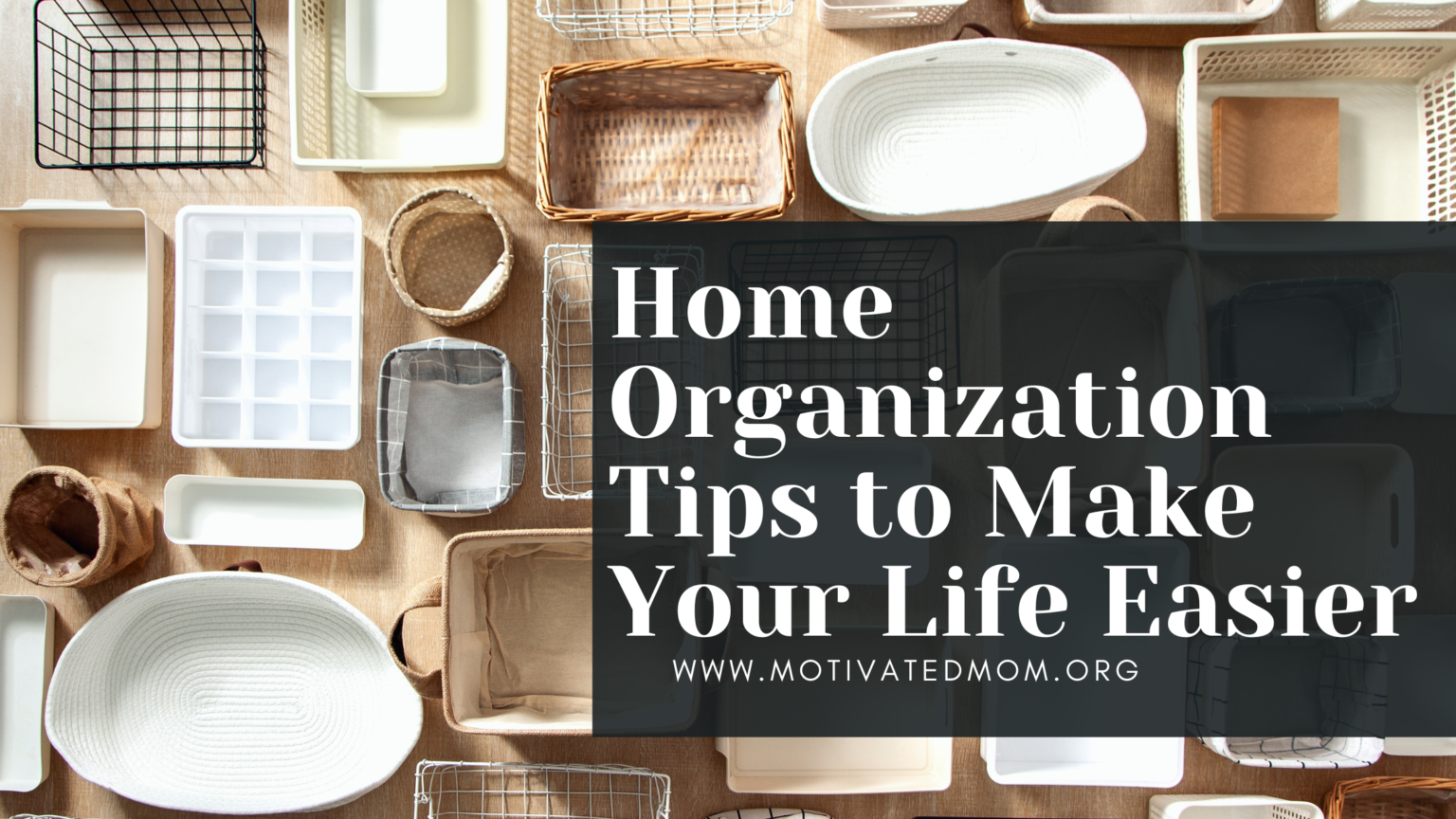 Home Organization Tips to Make Your Life Easier - Motivated Mom