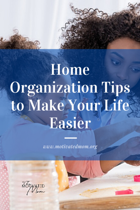 Home Organization Tips to Make Your Life Easier - Motivated Mom